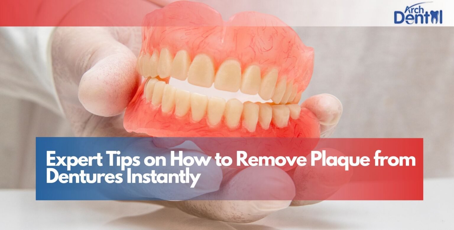 Expert Tips on How to Remove Plaque from Dentures Instantly | Arch Dental